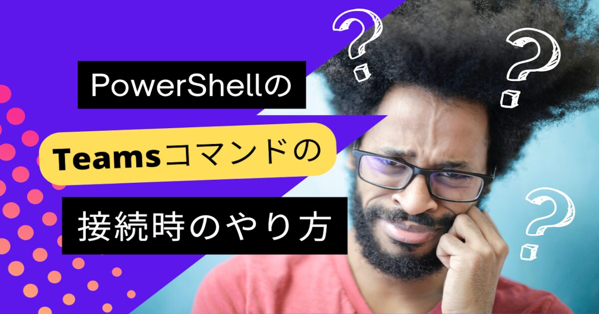 PowerShellのTeamsコマンドの接続時のやり方 - ナストンのまとめ